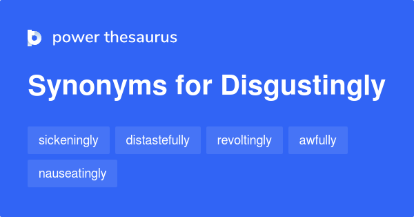 DISGUSTINGLY Synonyms: 327 Similar Words & Phrases