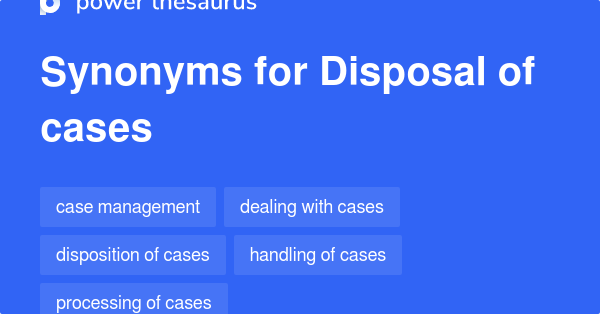 DISPOSAL OF CASES Synonyms: 40 Similar Phrases