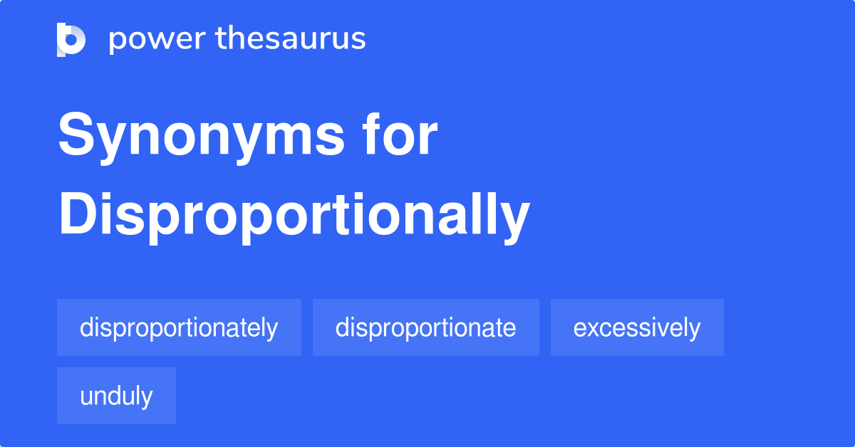 DISPROPORTIONALLY Synonyms: 79 Similar Words