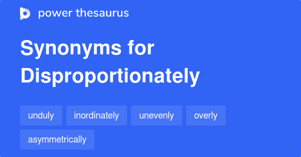 DISPROPORTIONATELY Synonyms: 206 Similar Words & Phrases