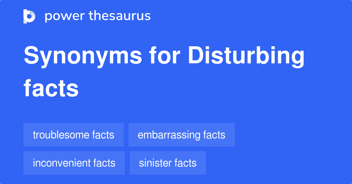Disturbing Facts synonyms - 110 Words and Phrases for Disturbing Facts