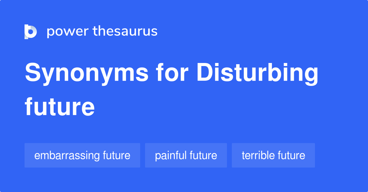 Disturbing Future synonyms - 31 Words and Phrases for Disturbing Future