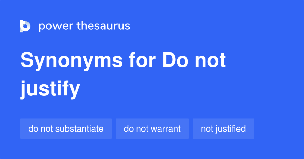 DO NOT JUSTIFY Synonyms: 52 Similar Phrases