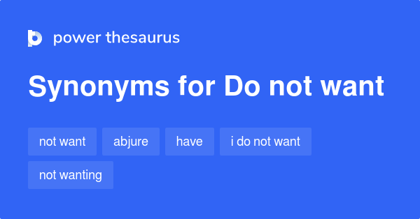 DO NOT WANT Synonyms: 83 Similar Words & Phrases