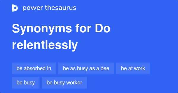 Do Relentlessly synonyms - 220 Words and Phrases for Do Relentlessly