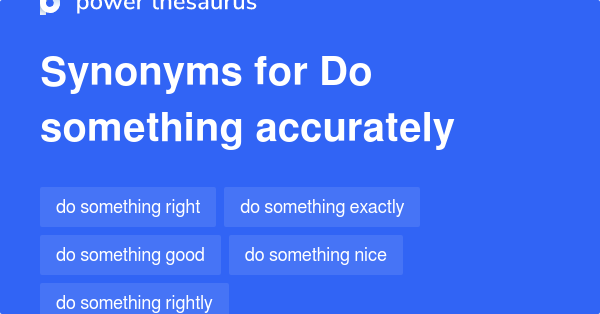 DO SOMETHING ACCURATELY Synonyms: 42 Similar Phrases