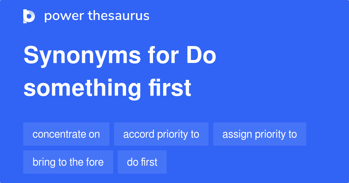 DO SOMETHING FIRST Synonyms: 78 Similar Words & Phrases