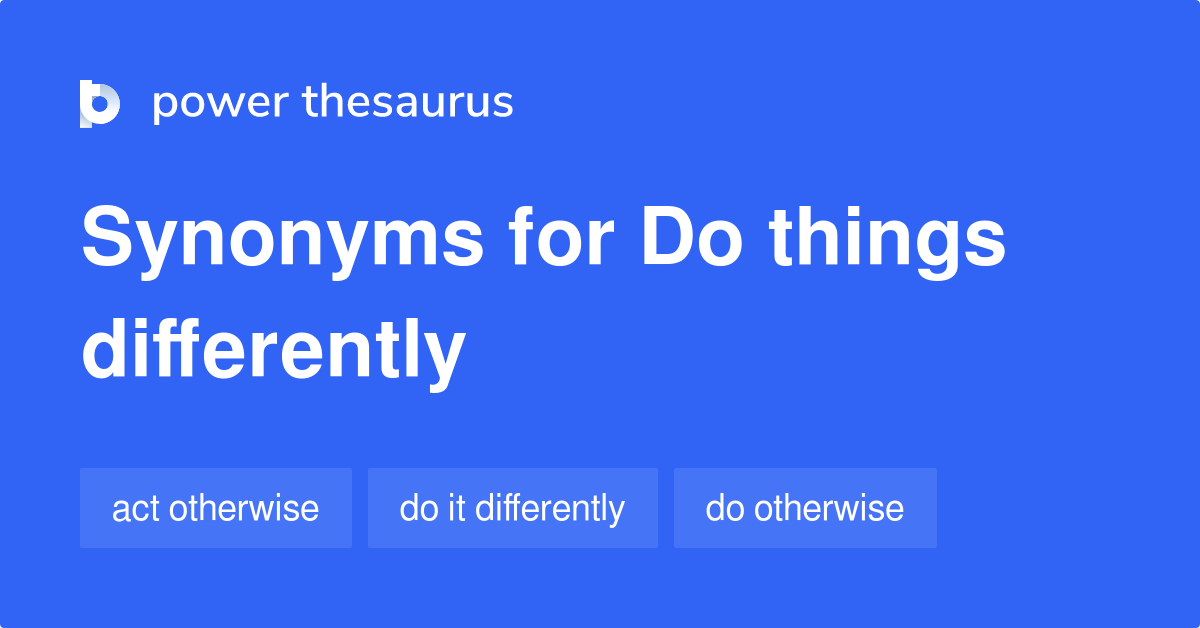 DO THINGS DIFFERENTLY Synonyms: 51 Similar Phrases