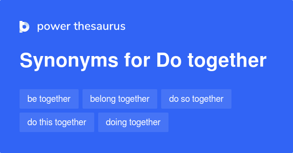 Do Together synonyms - 61 Words and Phrases for Do Together