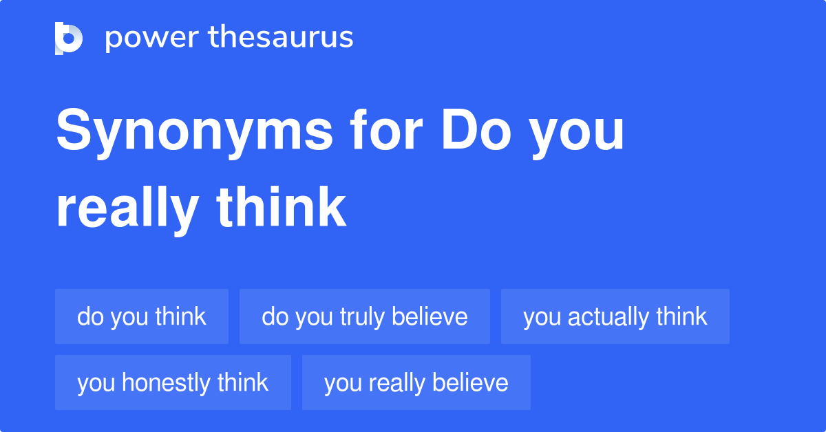 Do You Really Think synonyms - 58 Words and Phrases for Do You Really Think