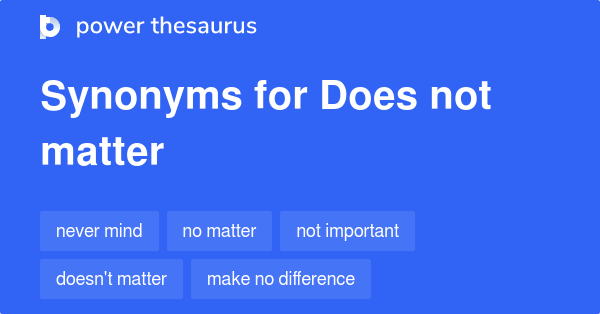 DOES NOT MATTER Synonyms: 27 Similar Phrases