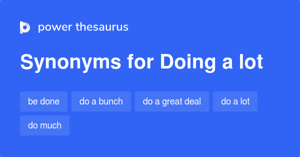 DOING A LOT Synonyms: 85 Similar Phrases