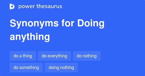 DOING ANYTHING Synonyms: 105 Similar Phrases