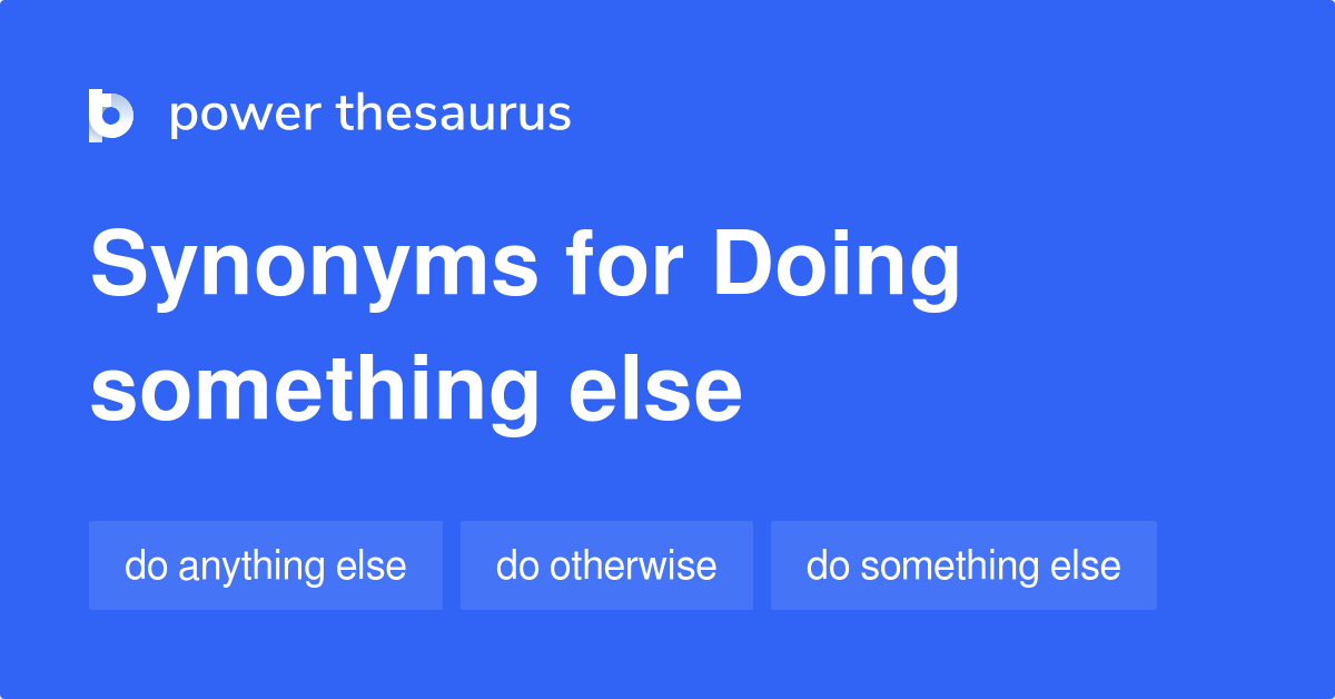 DOING SOMETHING ELSE Synonyms: 43 Similar Phrases