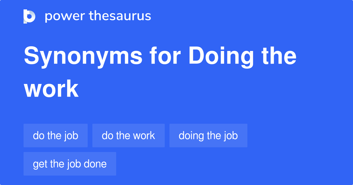 DOING THE WORK Synonyms: 50 Similar Phrases