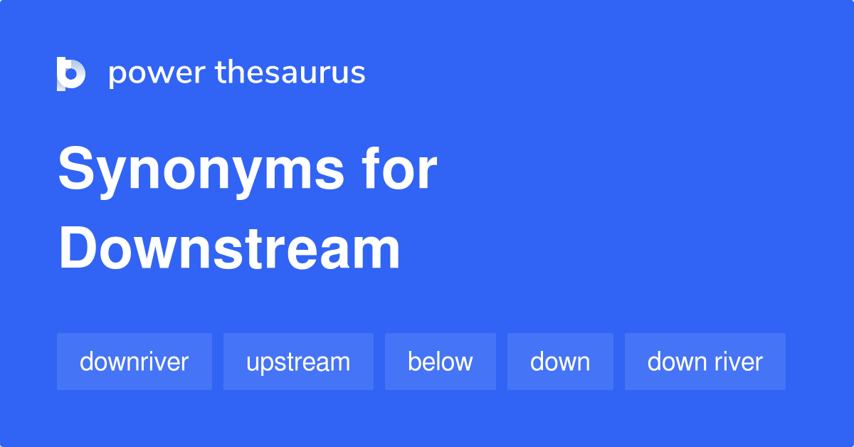 DOWNSTREAM Synonyms: 325 Similar Words & Phrases