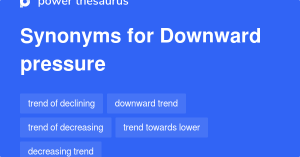 DOWNWARD PRESSURE Synonyms: 82 Similar Words & Phrases