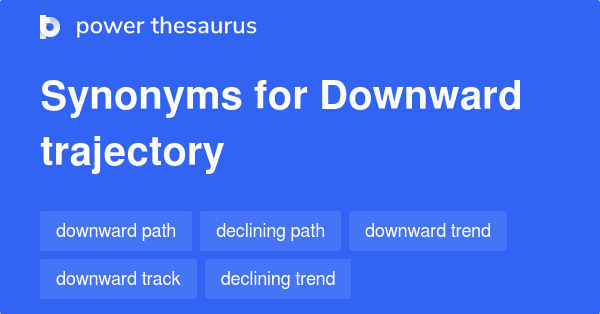 DOWNWARD TRAJECTORY Synonyms: 74 Similar Words & Phrases