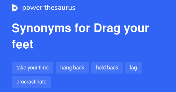 DRAG YOUR FEET Synonyms: 312 Similar Words & Phrases