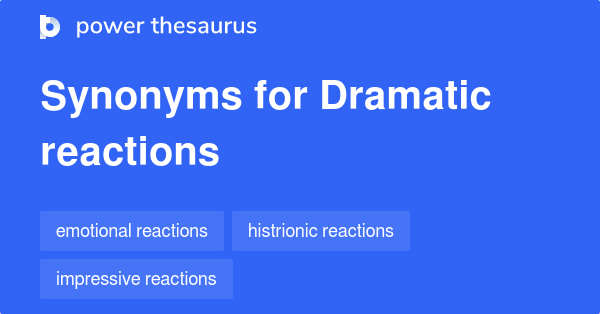 DRAMATIC REACTIONS Synonyms: 47 Similar Phrases