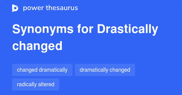 DRASTICALLY CHANGED Synonyms: 60 Similar Phrases