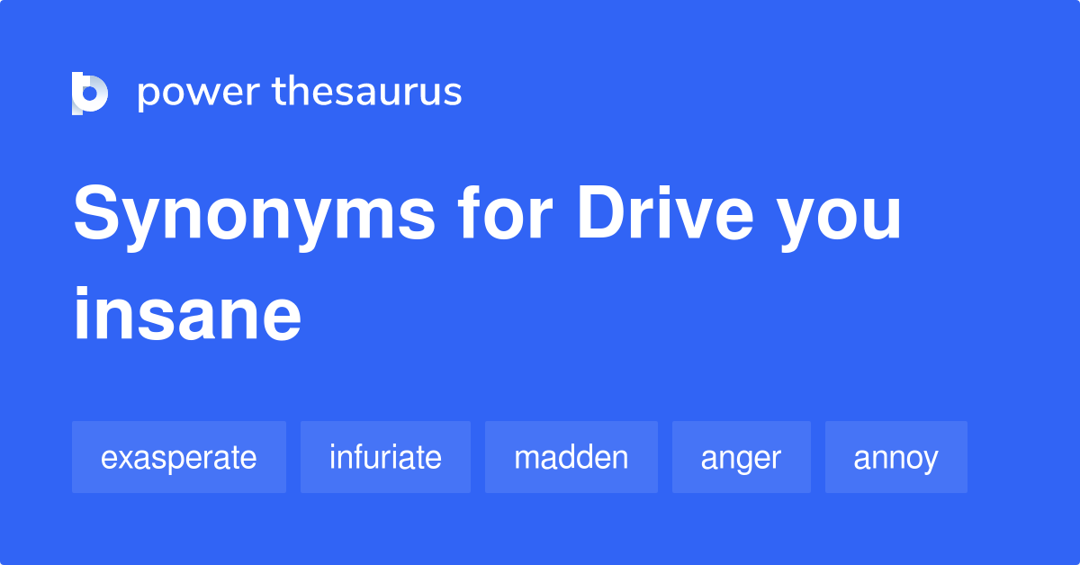 Drive You Insane synonyms - 33 Words and Phrases for Drive You Insane