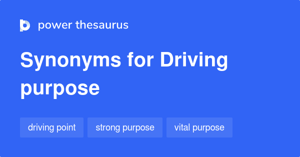 DRIVING PURPOSE Synonyms: 20 Similar Words & Phrases