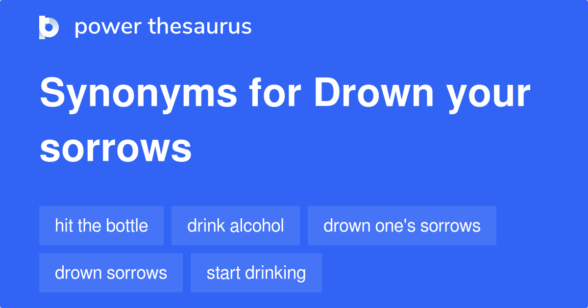 DROWN YOUR SORROWS Synonyms: 44 Similar Words & Phrases