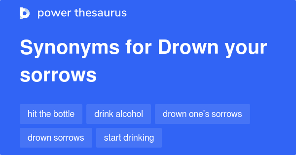 DROWN YOUR SORROWS Synonyms: 44 Similar Words & Phrases