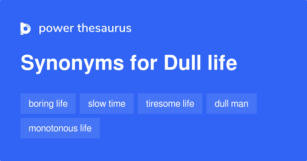 DULL LIFE Synonyms: 138 Similar Phrases