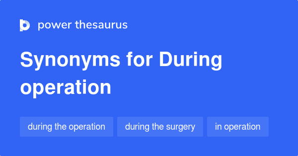 DURING OPERATION Synonyms: 110 Similar Words & Phrases