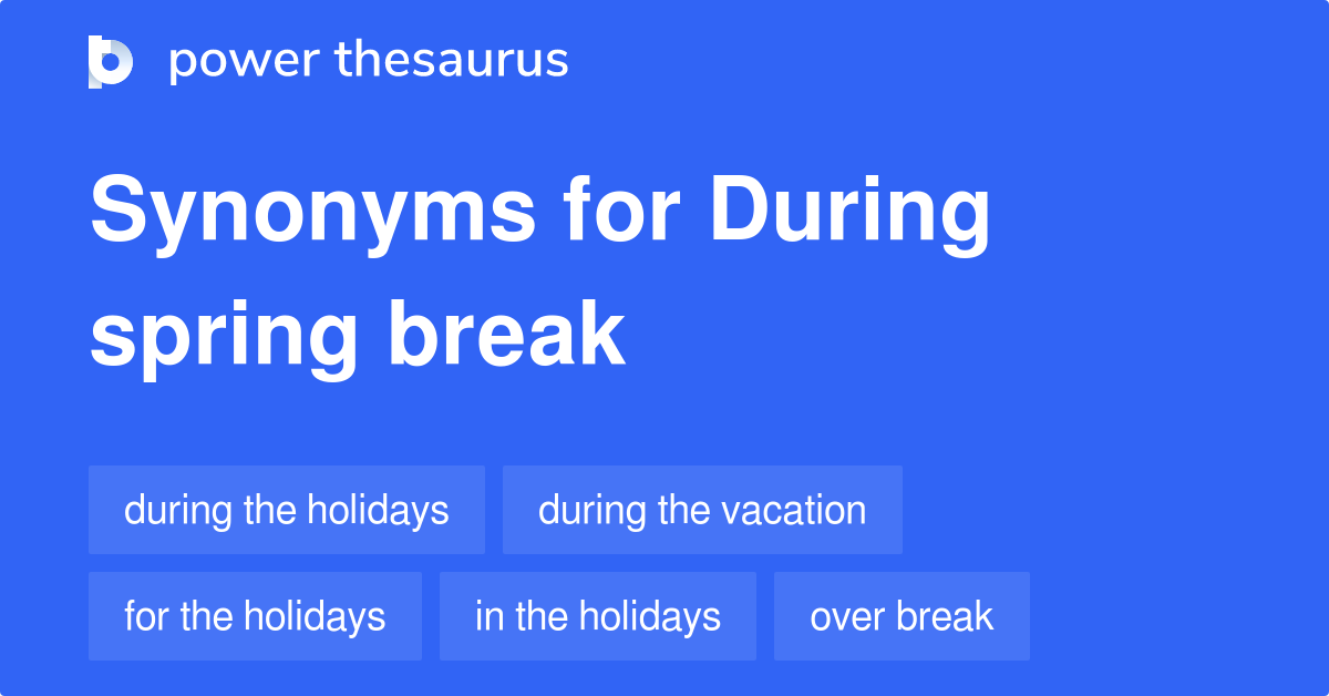 During Spring Break synonyms - 41 Words and Phrases for During Spring Break