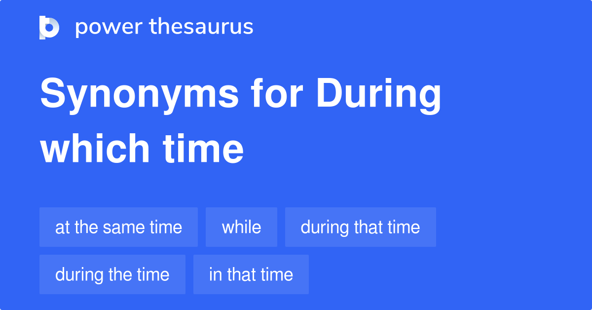 DURING WHICH TIME Synonyms: 103 Similar Words & Phrases