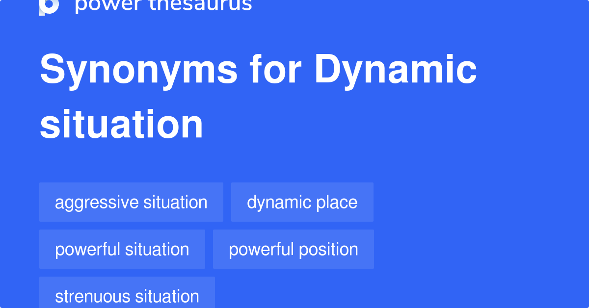 DYNAMIC SITUATION Synonyms: 57 Similar Phrases