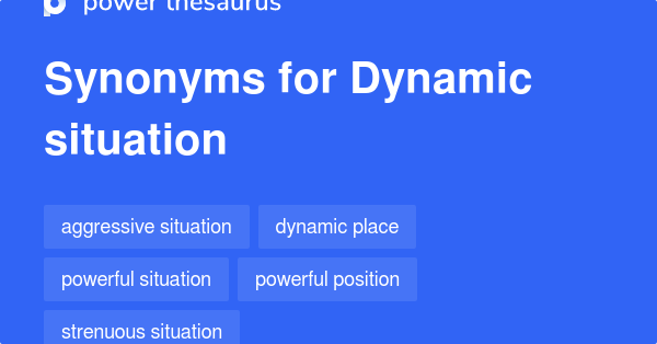 DYNAMIC SITUATION Synonyms: 57 Similar Phrases