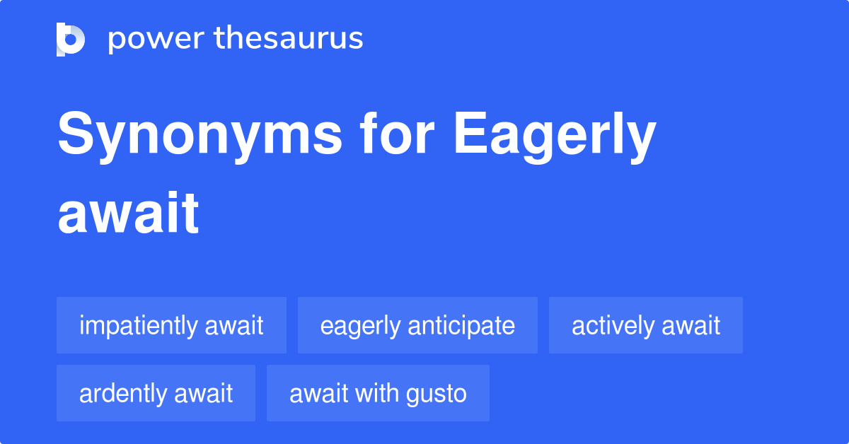 EAGERLY AWAIT Synonyms: 309 Similar Words & Phrases