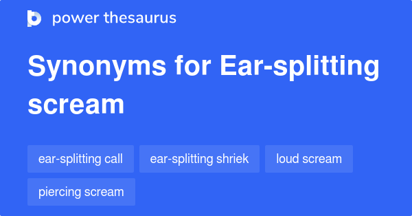 EAR-SPLITTING SCREAM Synonyms: 27 Similar Phrases
