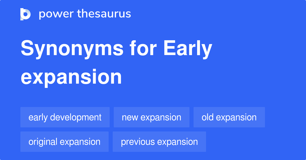 EARLY EXPANSION Synonyms: 22 Similar Phrases