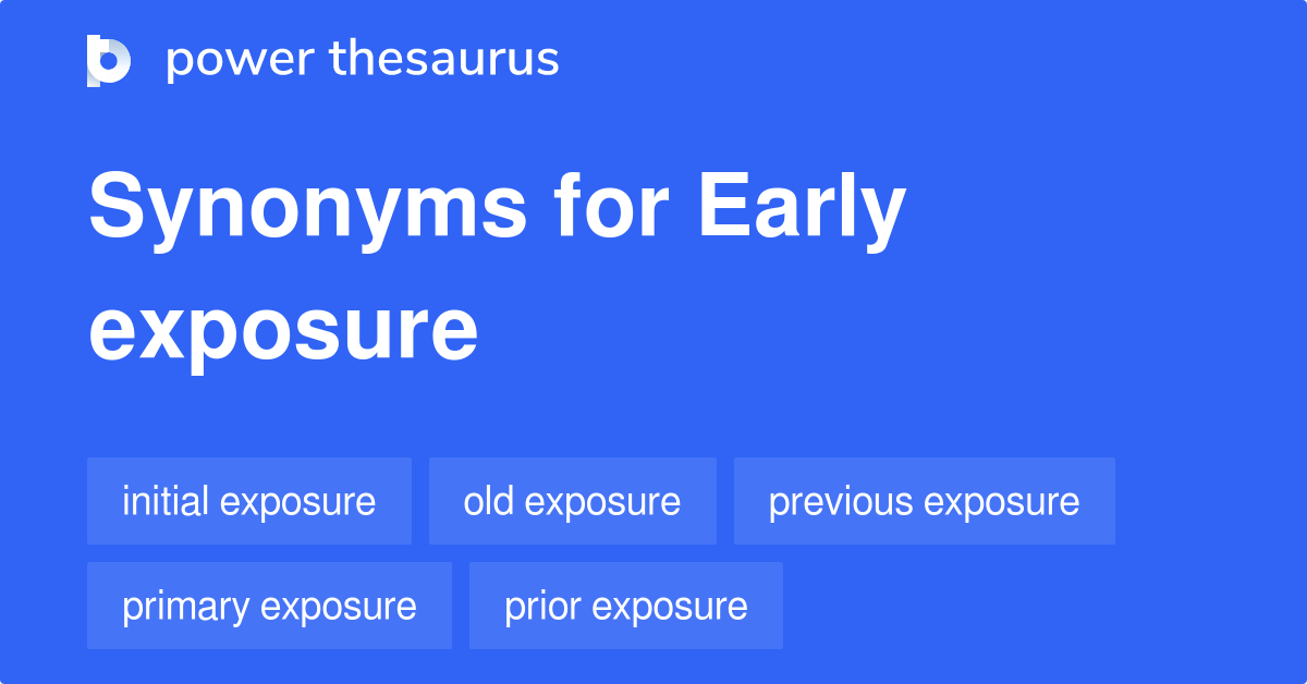 EARLY EXPOSURE Synonyms: 36 Similar Phrases