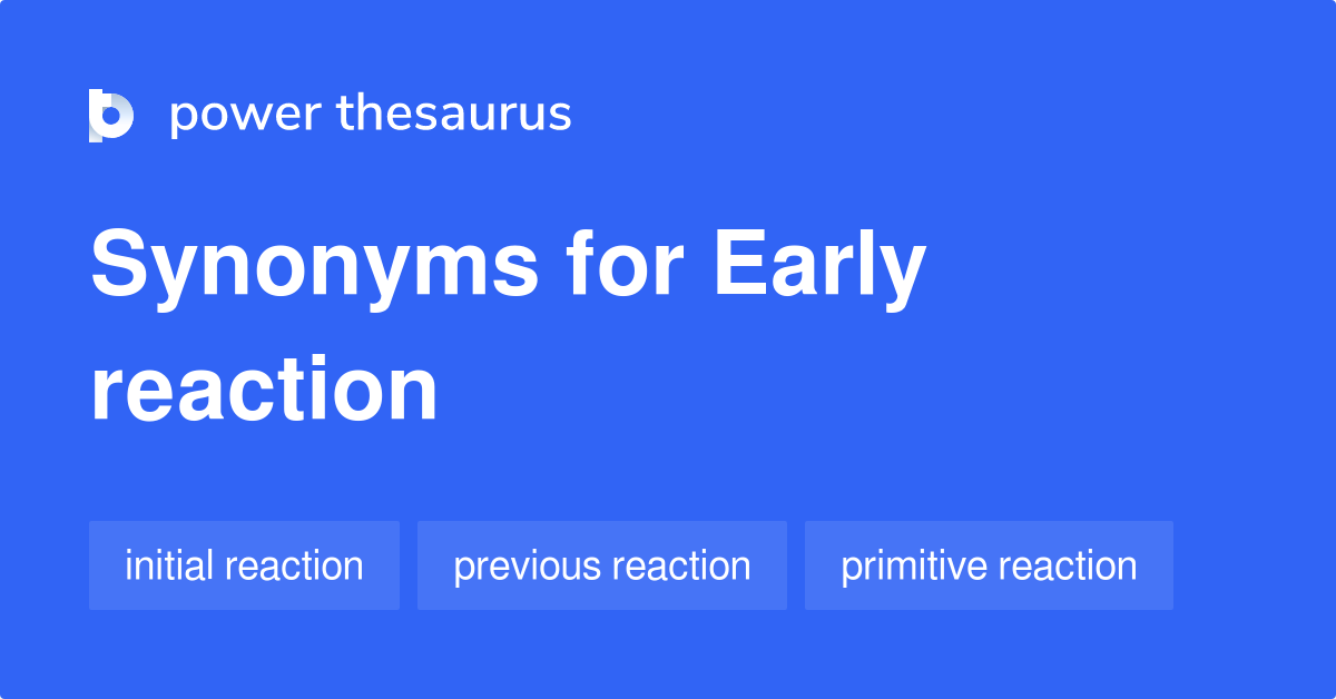 Early Reaction synonyms - 6 Words and Phrases for Early Reaction