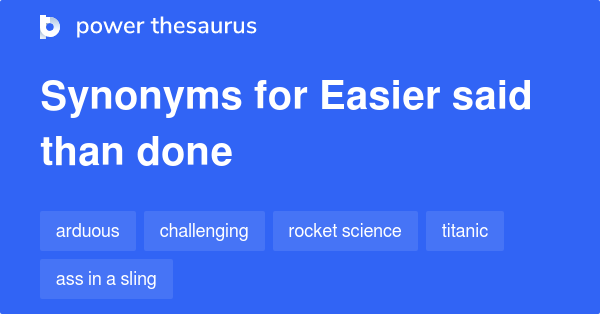 EASIER SAID THAN DONE Synonyms: 217 Similar Words & Phrases