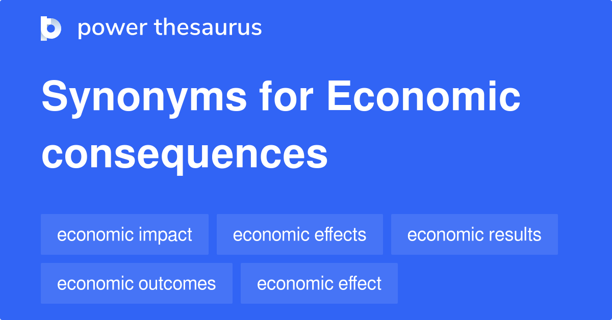 ECONOMIC CONSEQUENCES Synonyms: 106 Similar Words & Phrases
