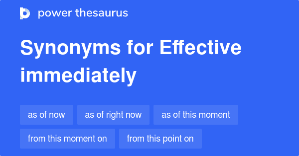 EFFECTIVE IMMEDIATELY Synonyms: 80 Similar Phrases
