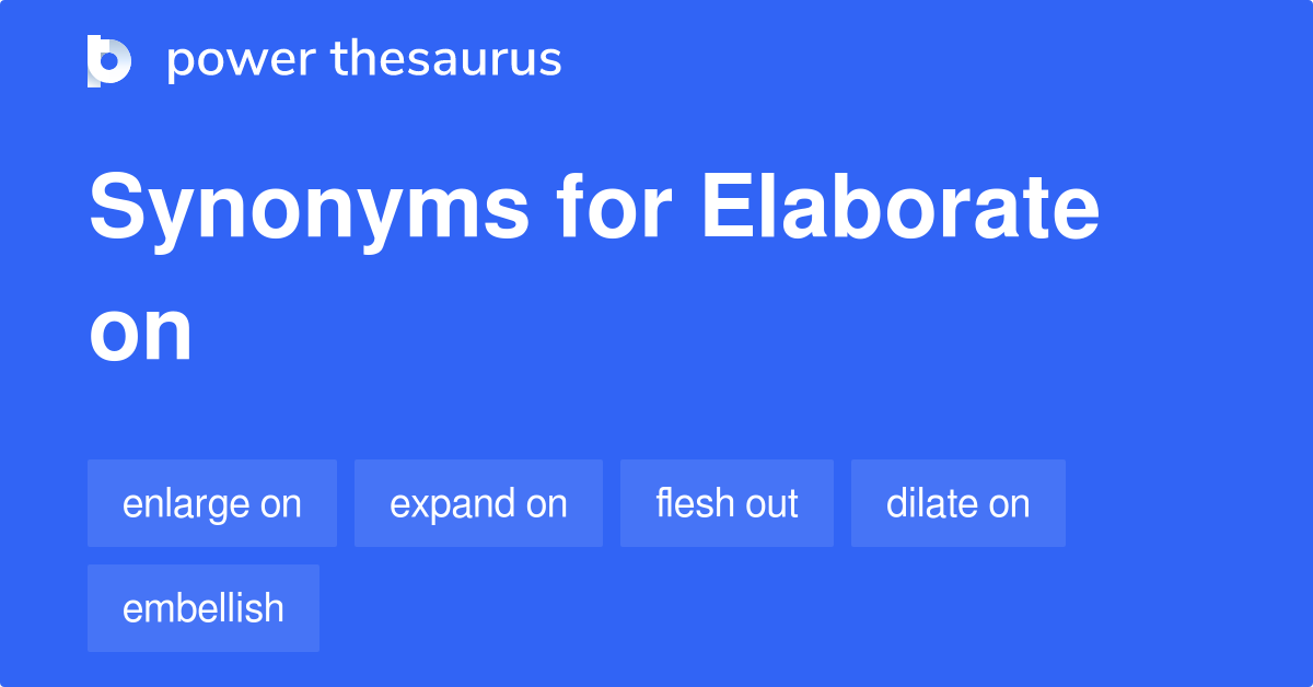 ELABORATE ON Synonyms: 937 Similar Words & Phrases