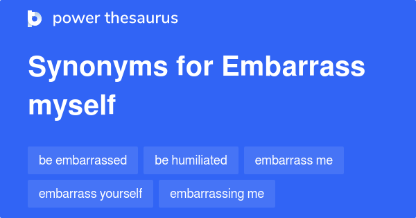 EMBARRASS MYSELF Synonyms: 37 Similar Phrases