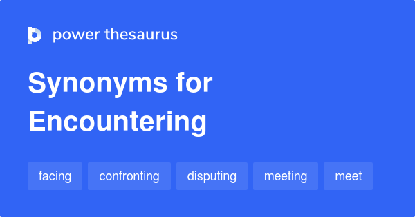 ENCOUNTERING Synonyms: 881 Similar Words & Phrases