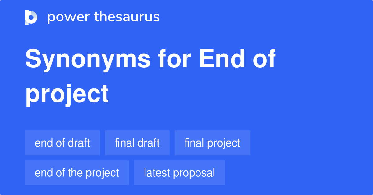 END OF PROJECT Synonyms: 74 Similar Phrases