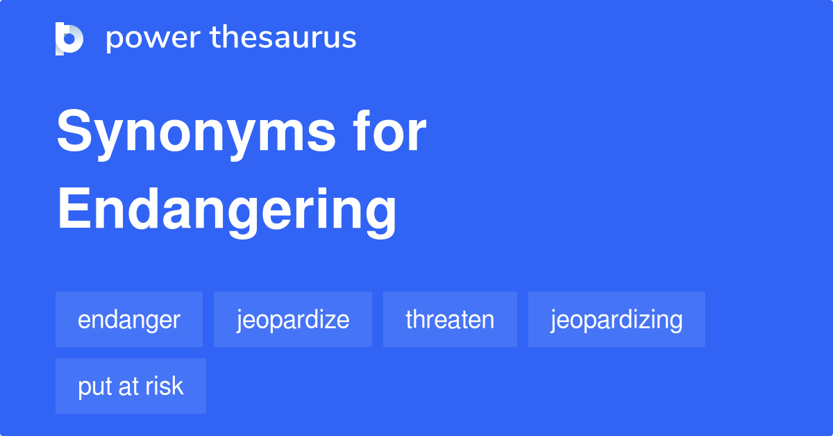 ENDANGERING Synonyms: 477 Similar Words & Phrases