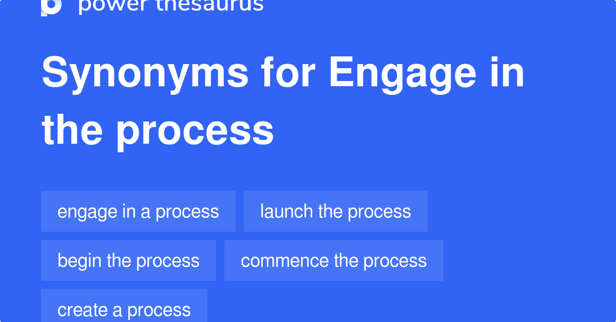 ENGAGE IN THE PROCESS Synonyms: 148 Similar Words & Phrases