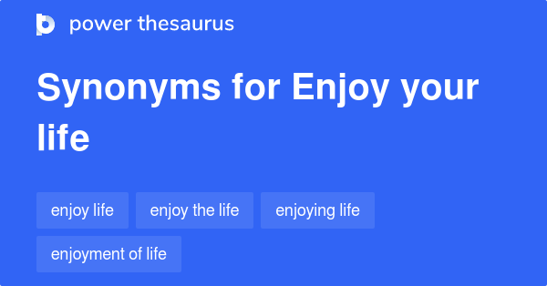 Enjoy Your Life synonyms - 48 Words and Phrases for Enjoy Your Life